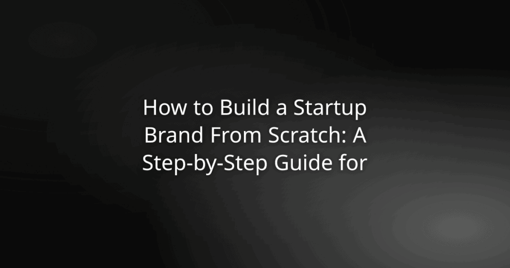 How to Build a Startup Brand From Scratch: A Step-by-Step Guide for ...